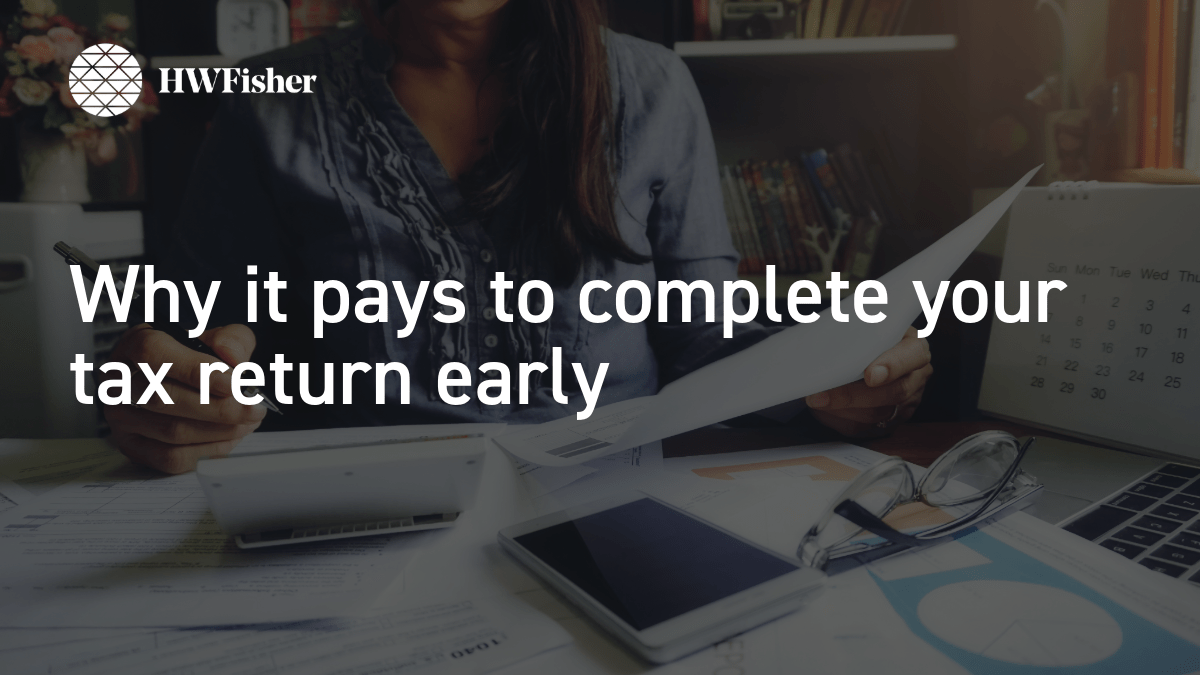 Why it pays to complete your tax return early – HW Fisher